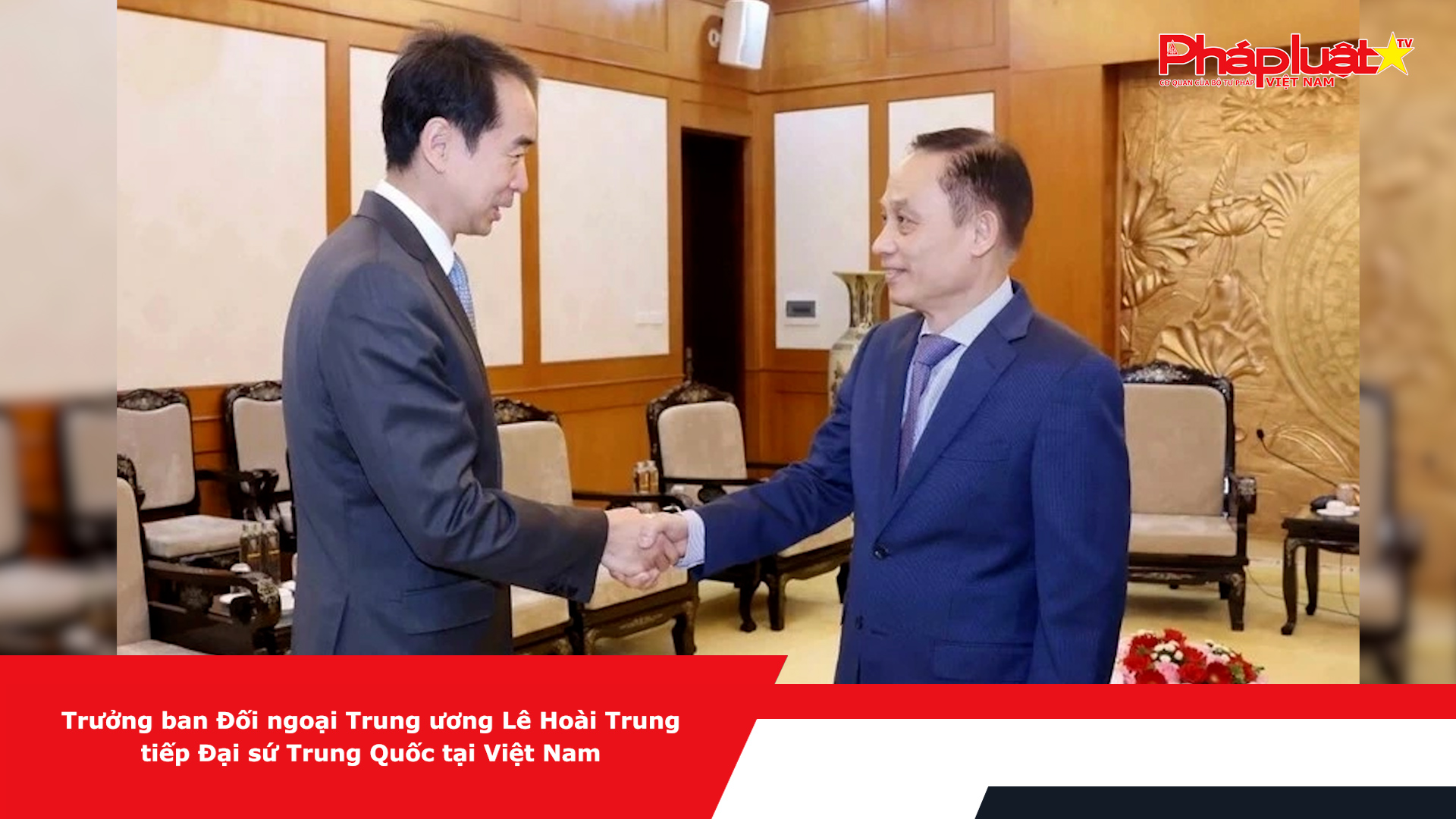 Pháp Luật TV - Trưởng ban Đối ngoại Trung ương Lê Hoài Trung tiếp Đại ...